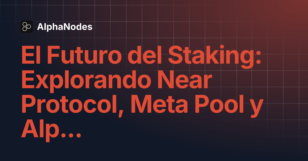 El Futuro del Staking: Explorando Near Protocol, Meta Pool y Alpha Nodes | AlphaNodes